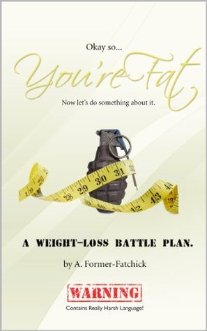 Okay, so... You're Fat... Now let's do something about it. by A Former ...