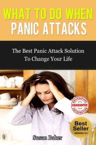 What to do When Panic Attacks: The Best Panic Attack Solution to Change Your Life by Susan Baker ...
