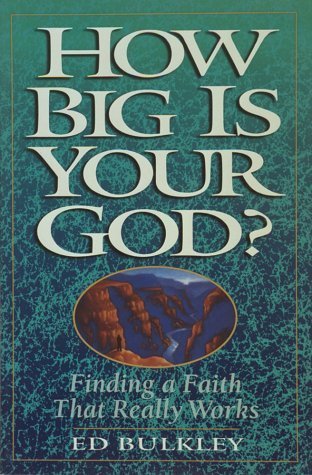How Big Is Your God? Finding a Faith That Really Works by Ed Bulkley ...