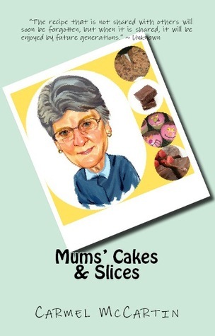 Mums' Cakes & Slices by Carmel McCartin | Goodreads