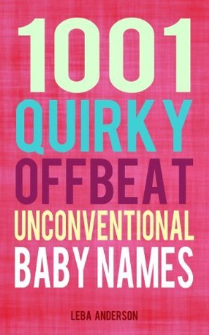 1001 Quirky, Offbeat, Unconventional Baby Names by Leba Anderson ...