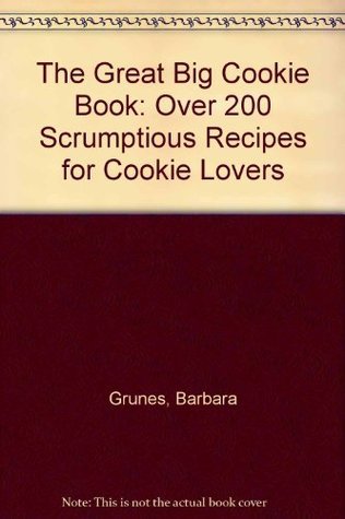 The Great Big Cookie Book: Over 200 Scrumptious Recipes for Cookie ...
