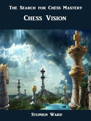 The Search for Chess Mastery: Chess Vision by Stephen Ward | Goodreads