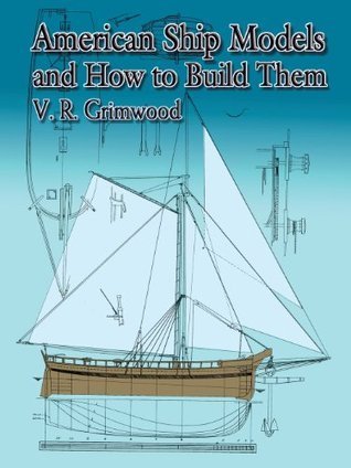 American Ship Models and How to Build Them by V.R. Grimwood | Goodreads