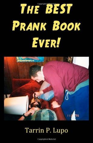 The BEST Prank Book Ever! by Tarrin P. Lupo | Goodreads