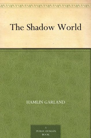 The Shadow World by Hamlin Garland | Goodreads