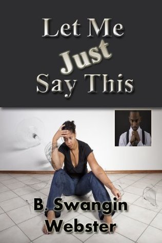 Let Me Just Say This by B.Swangin Webster | Goodreads