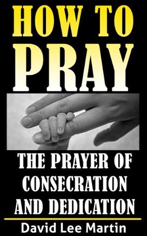 The Prayer of Consecration, Dedication and Submission by David Lee ...