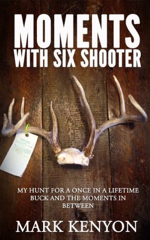 Moments With Six Shooter: My Hunt For A Once In A Lifetime Buck and the ...