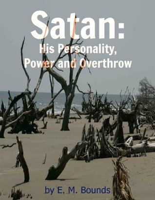 Satan: His Personality, Power and Overthrow by E.M. Bounds | Goodreads
