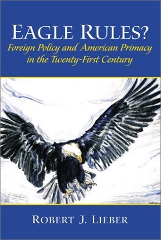 Eagle Rules?: Foreign Policy and American Primacy in the Twenty-First ...