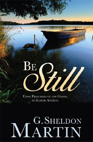 Be Still: Using Gospel Principles to Lower Anxiety by G. Sheldon Martin ...