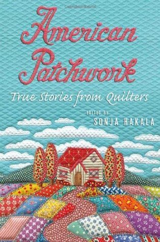 American Patchwork: True Stories from Quilters by Sonja Hakala | Goodreads