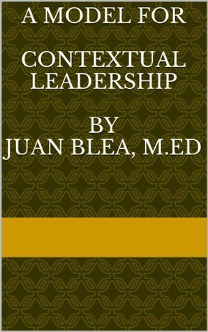 A Model for Contextual Leadership by Juan Blea | Goodreads