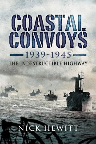 Coastal Convoys 1939–1945: The Indestructible Highway by Nick Hewitt ...
