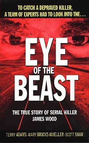 Eye of the Beast: The True Story of Serial Killer James Wood by Terry ...
