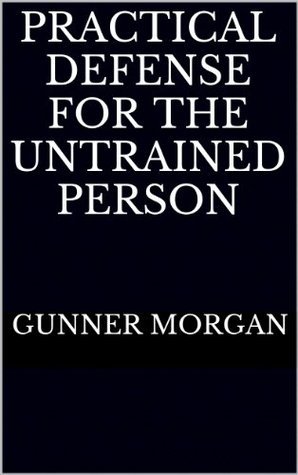Practical Defense for the Untrained Person by Gunner Morgan | Goodreads