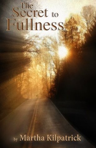 The Secret to Fullness by Martha Kilpatrick | Goodreads