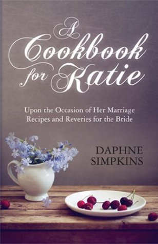 A Cookbook For Katie: Upon the Occasion of Her Marriage Recipes and ...