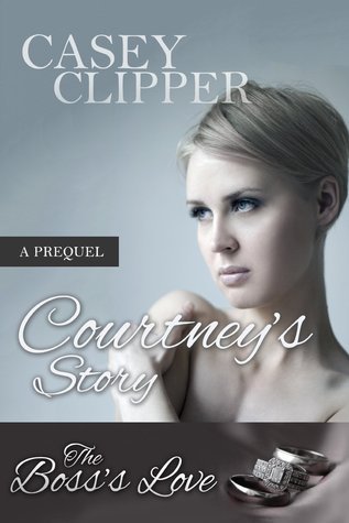 Courtney's Story: A Prequel to The Boss's Love by Casey Clipper | Goodreads