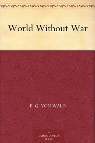 World Without War by E.G. Von Wald | Goodreads