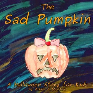 The Sad Pumpkin - A Halloween Story For Kids by Adam G. Newton | Goodreads