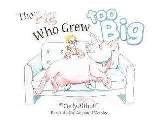 The Pig Who Grew Too Big by Carly Althoff | Goodreads