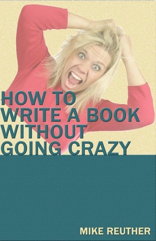 How to Write a Book Without Going Crazy by Mike Reuther | Goodreads
