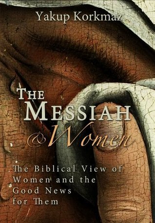 The Messiah and Women. A Biblical View on Women and the Good News for ...