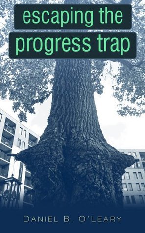 Escaping the progress trap by Daniel Brian O'Leary | Goodreads