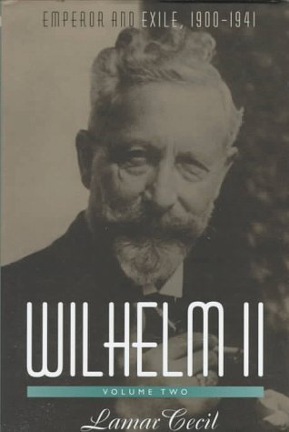 Wilhelm II, Vol. 2: Emperor and Exile, 1900-1941 by Lamar Cecil | Goodreads