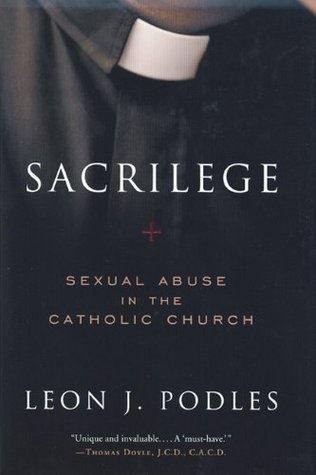 Sacrilege: Sexual Abuse in the Catholic Church by Leon J. Podles ...