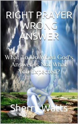 Right Prayer Wrong Answer:What To Do When God's Answer Is Not What You ...