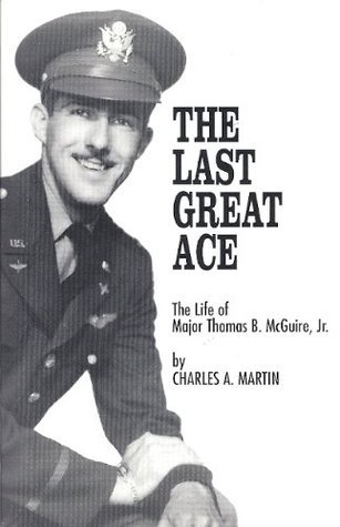 The Last Great Ace: The Life of Thomas B. McGuire, Jr. by Charles A ...