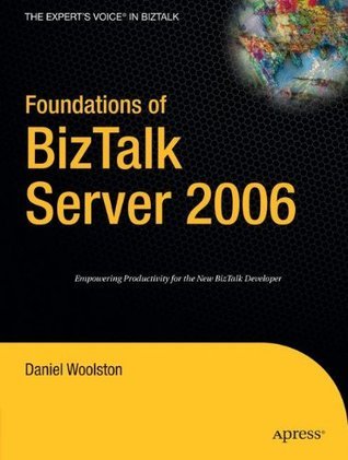 Foundations of BizTalk Server 2006 by Daniel Woolston | Goodreads