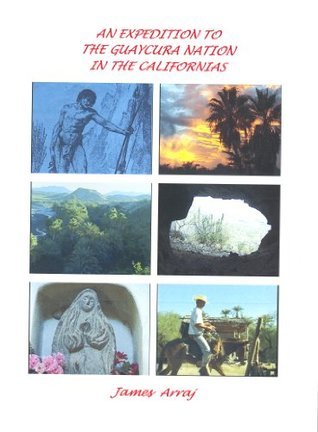 An expedition to the Guaycura nation in the Californias by James Arraj ...