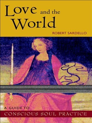 Love and the World: A Guide to Conscious Soul Practice by Sardello ...