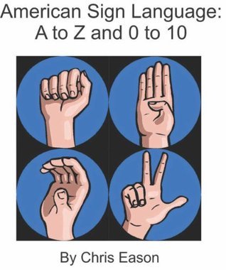 American Sign Language: A to Z and 0 to 10 by Chris Eason | Goodreads