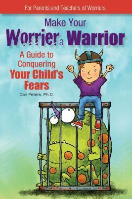 Make Your Worrier a Warrior: A Guide to Conquering Your Child's Fears ...