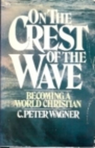 On the Crest of the Wave: Becoming a World Christian by C. Peter Wagner ...