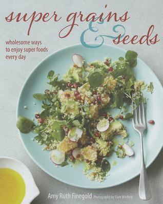 Super Grains & Seeds: Wholesome ways to enjoy super foods every day by ...