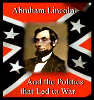 Abraham Lincoln and the Politics that Led to War by Darryl Franklin ...