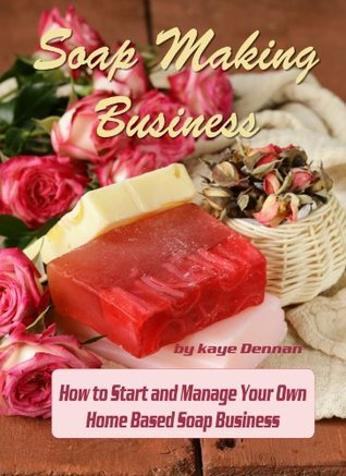 Soap Making Business: How to Start and Manage Your Own Home Based Soap ...