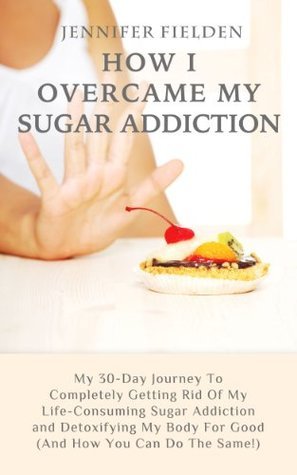 How I Overcame My Sugar Addiction: My 30-Day Journey To Completely ...