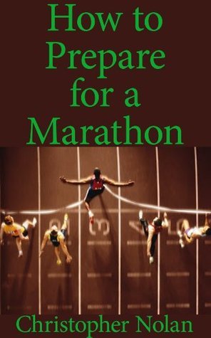 Marathon: How to Prepare for a Marathon by Christopher Nolan | Goodreads