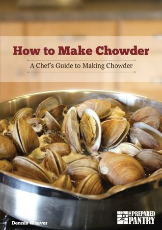 How to Make Chowder: A Chef's Guide to Making Chowder by Dennis Weaver ...
