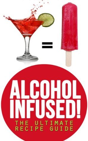 Alcohol Infused! The Ultimate Recipe Guide by Jackson Crawford | Goodreads