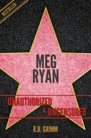 Meg Ryan Unauthorized & Uncensored by R.B. Grimm | Goodreads