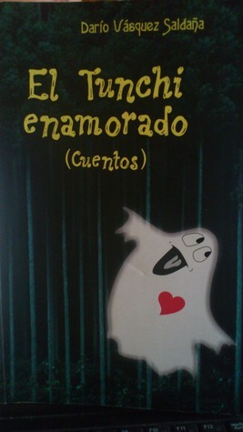 El tunchi enamorado (cuentos) by Dario Vasquez Saldaña | Goodreads