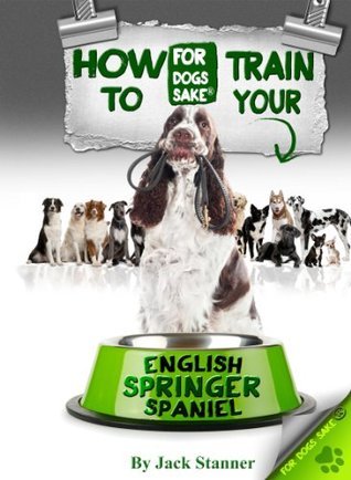 How to Train your Springer Spaniel by For Dogs Sake | Goodreads